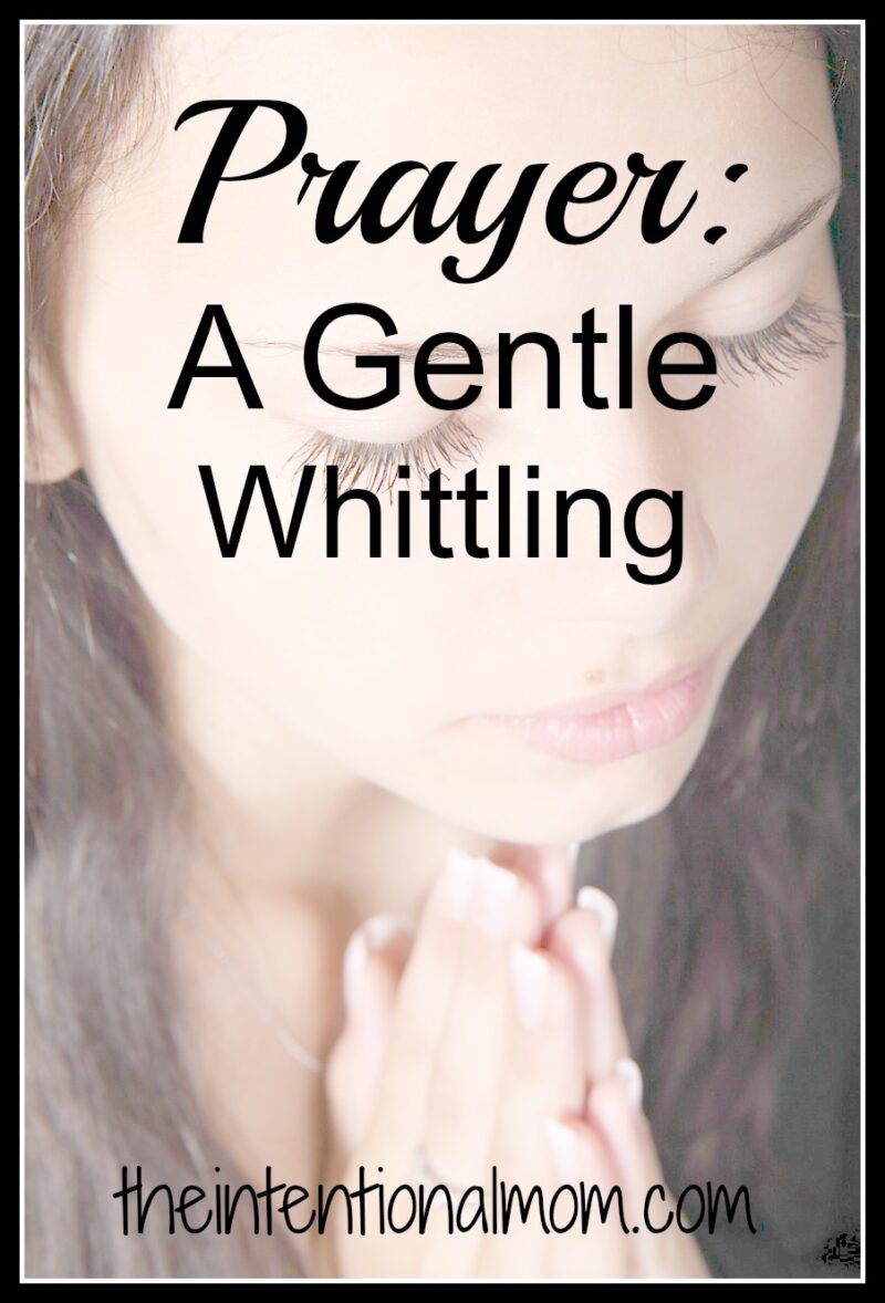 Prayer: A Gentle Whittling - The Intentional Mom