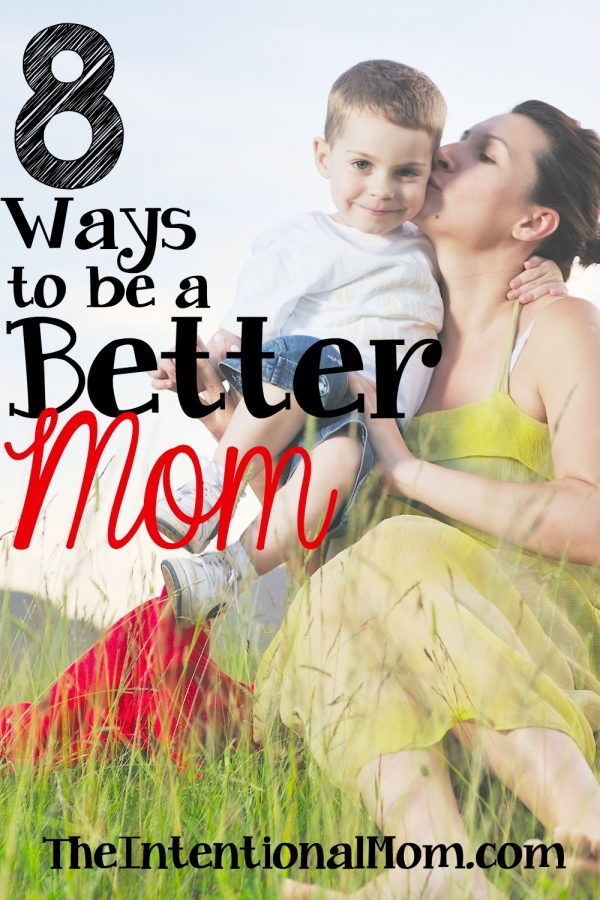 8 Ways to Be a Better Mom - The Intentional Mom