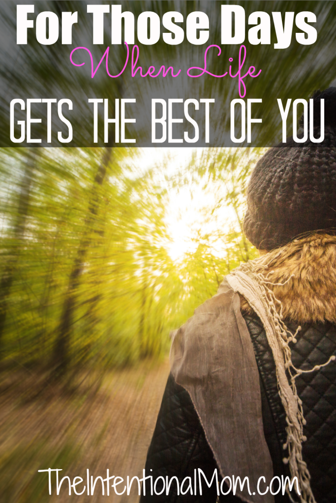 For Those Days When Life Gets the Best Of You - The Intentional Mom