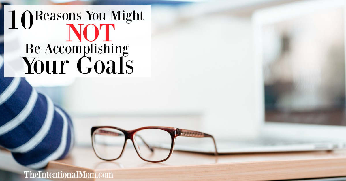 10 Reasons You Might NOT Be Accomplishing Your Goals